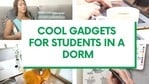 Cool Gadgets for students in a dorm – Gear Gadgets and Gizmos